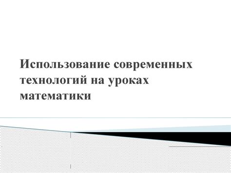 Использование современных технологий на уроках математики презентация
