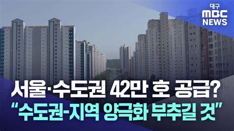 서울·수도권 42만 호 공급 “수도권 지역 양극화 부추길 것” 대구mbc뉴스 Youtube