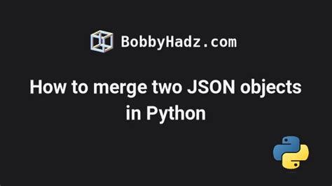 How To Merge Two Json Objects In Python 5 Ways Bobbyhadz