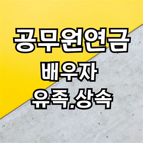 공무원 유족연금 배우자 권리부터 사망과 이혼 후 상속까지 총정리 네이버 블로그