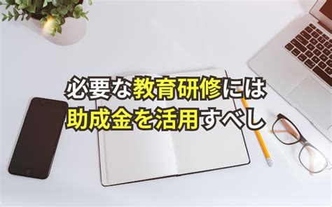 【人材開発支援助成金とは】教育研修は国の助成金を活用すべし 現場ラボ