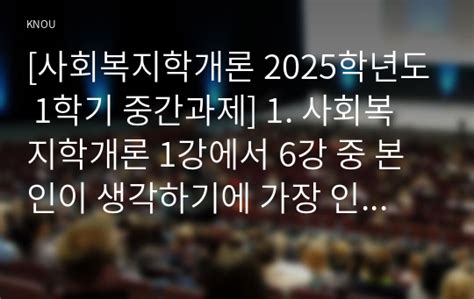 사회복지학개론 2025학년도 1학기 중간과제 1 사회복지학개론 1강에서 6강 중 본인이 생각하기에 가장 인상적인 장면이나 주제를 선정하시오 2 게을러서 가난할까