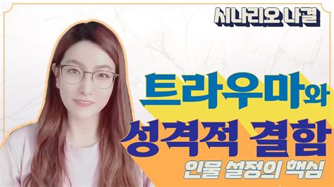 인물설정의 핵심 트라우마와 성격적결함 시나리오나결 캐릭터설정 12주의기적 시나리오기초강좌 Youtube