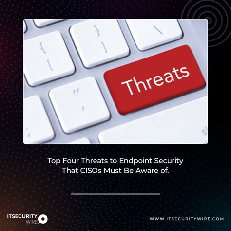 Itsecuritywire On Linkedin Top Four Threats To Endpoint Security That Cisos Must Be Aware Of