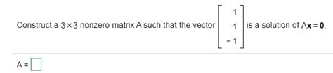 solved construct a 3x3 nonzero matrix a such that the vector