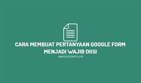 Cara Membuat Pertanyaan Di Google Form Wajib Diisi Blogger Koplo
