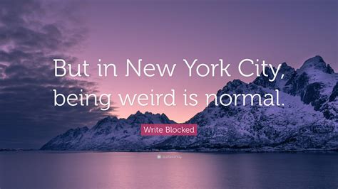 Write Blocked Quote But In New York City Being Weird Is Normal”