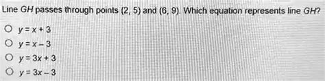 Solved Line Gh Passes Through Points 2 5 And 6 9 Which Equation Represents Line G Y X 3