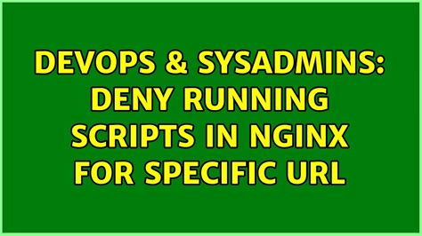 Devops And Sysadmins Deny Running Scripts In Nginx For Specific Url