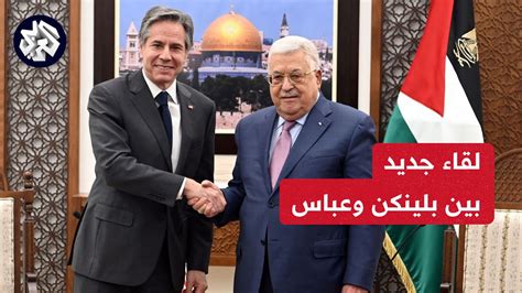 تفاصيل لقاء بلينكن ومحمود عباس وعلاقته بدور السلطة الفلسطينية في غزة