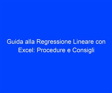 Guida Alla Regressione Lineare Con Excel Procedure E Consigli