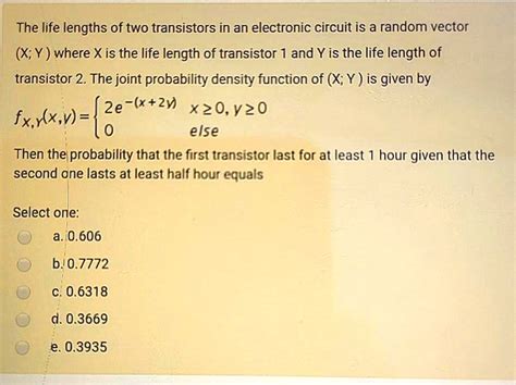 The Life Lengths Of Two Transistors In An Electronic Circuit Are A Random Vector X Y Where X