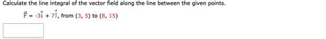 Solved Calculate The Line Integral Of The Vector Field Along Chegg