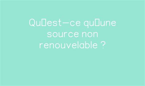 Quest Ce Quune Source Non Renouvelable Par Pass Education Fr