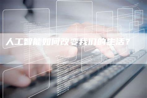 人工智能如何改变我们的生活？ Chatgpt信息网
