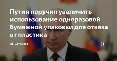 Путин поручил увеличить использование одноразовой бумажной упаковки для отказа от пластика Rt