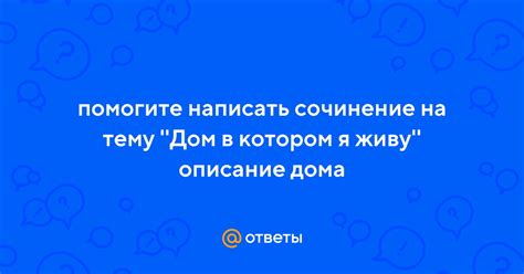 Ответы Mail помогите написать сочинение на тему Дом в котором я живу