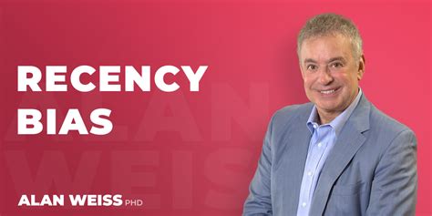 Recency Bias Alan Weiss Phd
