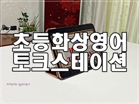 초등화상영어 토크스테이션 흥미와 실력 두 가지 잡아줘요 네이버 블로그