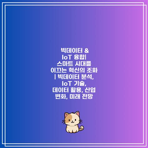 빅데이터 And Iot 융합 스마트 시대를 이끄는 혁신의 조화 빅데이터 분석 Iot 기술 데이터 활용 산업 변화 미래 전망