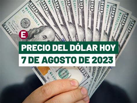 Precio Del Dólar Hoy 7 De Agosto De 2023 ¿cuál Es El Tipo De Cambio En