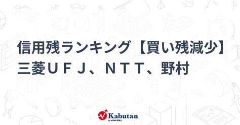 信用残ランキング【買い残減少】 三菱ufj、ntt、野村 個別株 株探ニュース