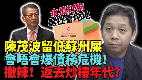 🔥🔥：羅家聰：陳茂波發債5千億！ 會否爆債務危機！撤辣！返回炒樓年代？水瓜打狗錢唔見得好快！幾千億冇咗千幾億再加上黑社會坨地備大陸 留低蘇州屎