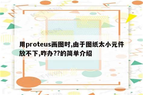 用proteus画图时 由于图纸太小元件放不下 咋办的简单介绍 Proteus相关 Proteus8软件 Proteus软件