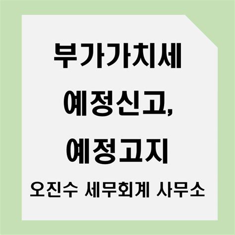 일반 법인 사업자 부가가치세부가세 예정신고 예정고지 차이점인천 세무사 구월동 세무사 네이버 블로그