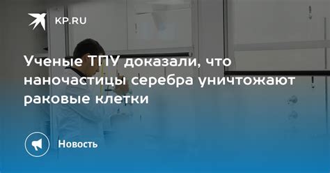 Ученые ТПУ доказали что наночастицы серебра уничтожают раковые клетки Kp Ru