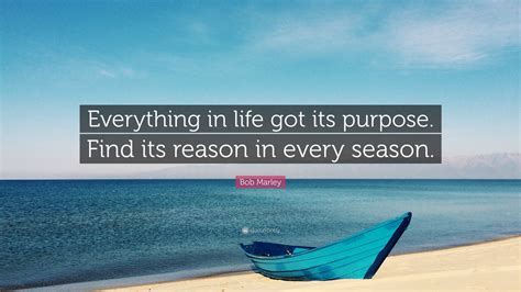 Bob Marley Quote Everything In Life Got Its Purpose Find Its Reason In Every Season”