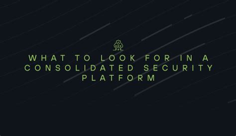 What To Look For In A Consolidated Security Platform