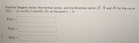 Solved Find The Tangent Vector The Normal Vector And The