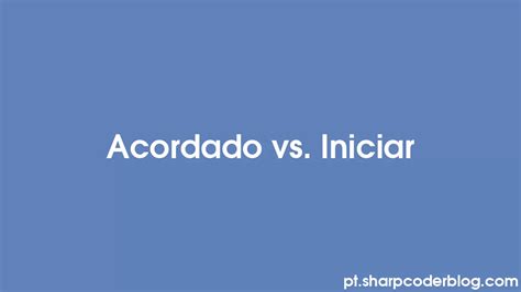 Acordado Vs Iniciar Sharp Coder Blog