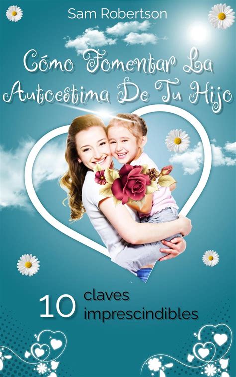 Cómo Fomentar La Autoestima De Tu Hijo 10 Claves Imprescindibles Ebook