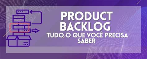 Product Backlog tudo o que você precisa saber Projetos e TI