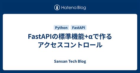 FastAPIの標準機能 αで作るアクセスコントロール Sansan Tech Blog