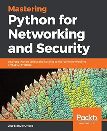 Mastering Python For Networking And Security Leverage Python Scripts And Libraries To Overcome