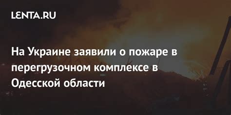 На Украине заявили о пожаре в перегрузочном комплексе в Одесской