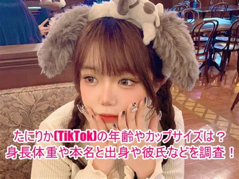 たにりか Tiktok の年齢やカップサイズは？身長体重や本名と出身や彼氏などを調査！ ゆるとつブログ
