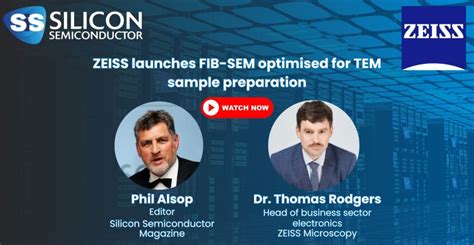 Zeiss Launches Fib Sem Optimised For Tem Sample Preparation Silicon Semiconductor