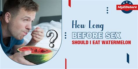 How Long Before Sex Should I Eat Watermelon
