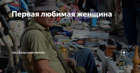 Первая любимая женщина Рассказы Анисимова Дзен