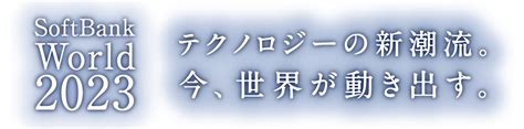 Softbank World 2023 テクノロジーの新潮流。今、世界が動き出す。