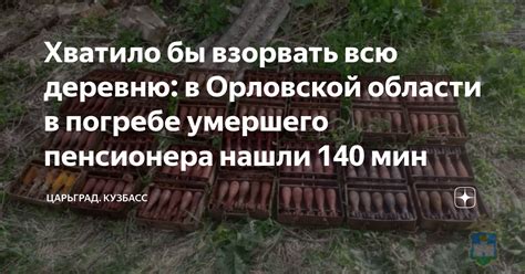 Хватило бы взорвать всю деревню в Орловской области в погребе умершего