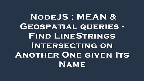 Nodejs Mean And Geospatial Queries Find Linestrings Intersecting On Another One Given Its Name