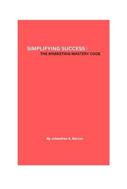 Simplifier Le SuccÈs Le Code De Maîtrise Du Marketing Par Johnathan A
