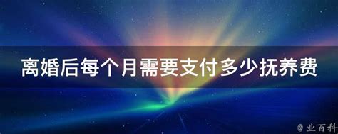 离婚后每个月需要支付多少抚养费 业百科