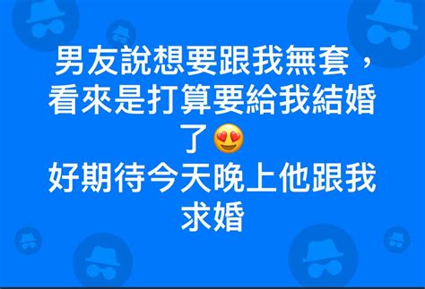 男友說想要跟我無套，看來是打算要給我結婚了😍 好期待今天晚上他跟我求婚 匿名公社 爆料公社