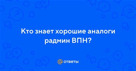 Ответы Mail Кто знает хорошие аналоги радмин ВПН